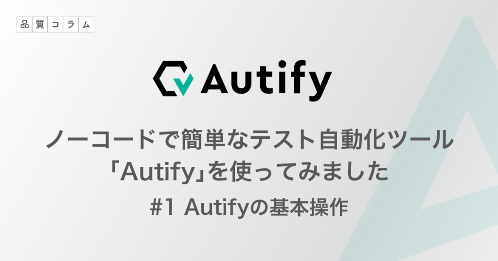 ノーコードで簡単なテスト自動化ツール「Autify」を使ってみました #1 Autifyの基本操作 | 株式会社AGEST（アジェスト）